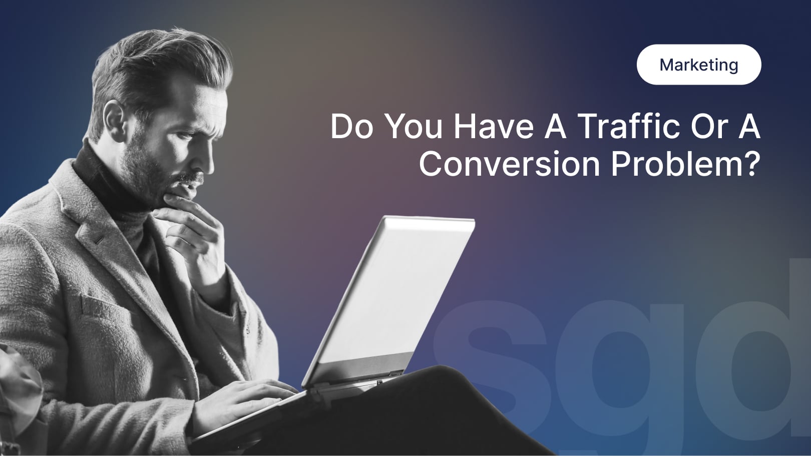 Do You Have a Traffic Problem or a Conversion Problem? | SGD